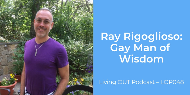 Ray Rigoglioso, Gay Man of Wisdom – LOP048 - Darren Stehle